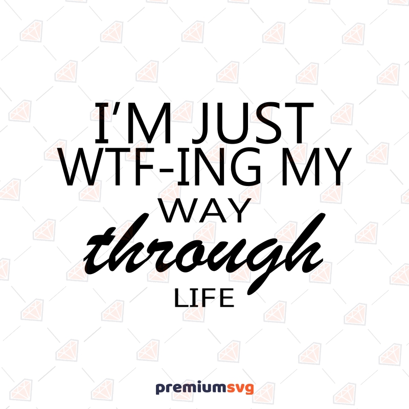 I'm Just Wtf-Ing My Way Through Life SVG, Instant Download | PremiumSVG