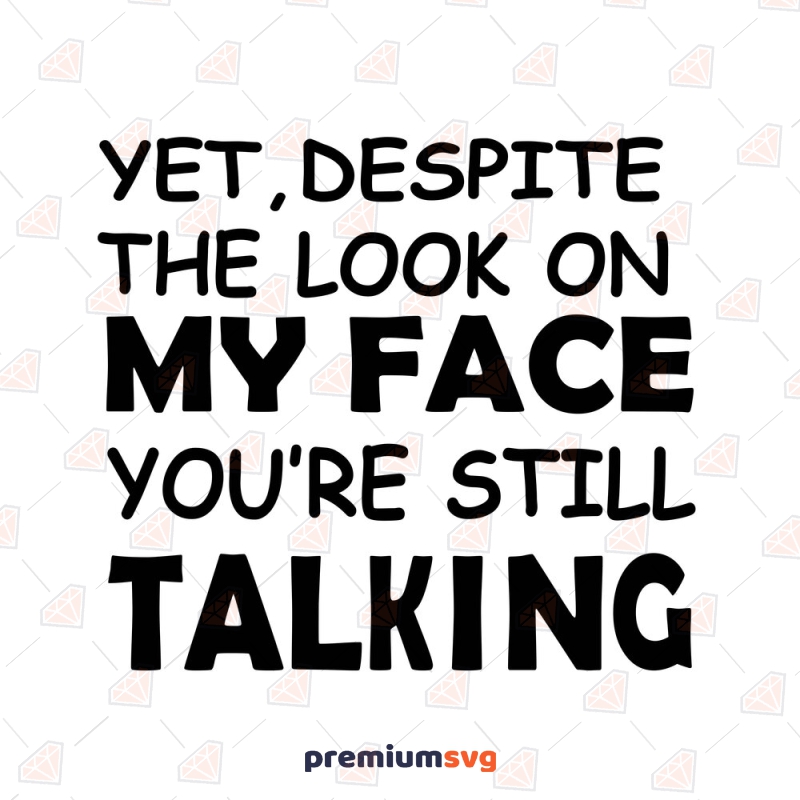 Yet, Despite The Look On My Face You're Still Talking SVG Clipart ... Yet, Despite The Look On My Face You're Still Talking SVG Clipart ...