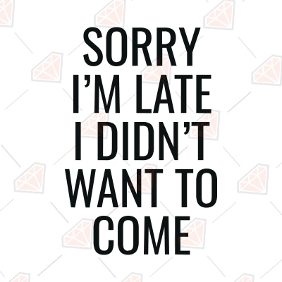 Sorry I'm Late I Didn't Want to Come SVG, Sarcastic Quote SVG | PremiumSVG
