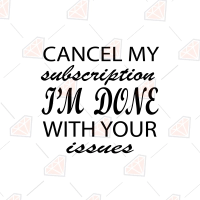 Cancel My Subscription I'm Done With Your Issues SVG | PremiumSVG